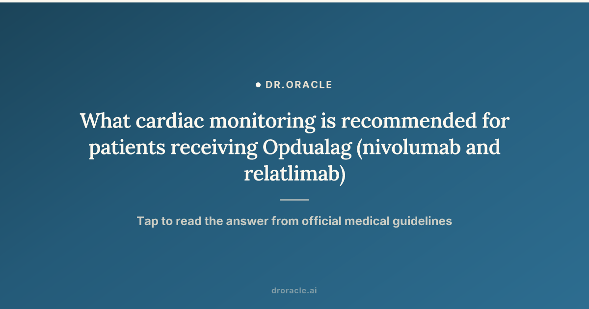 What cardiac monitoring is recommended for patients receiving Opdualag ...