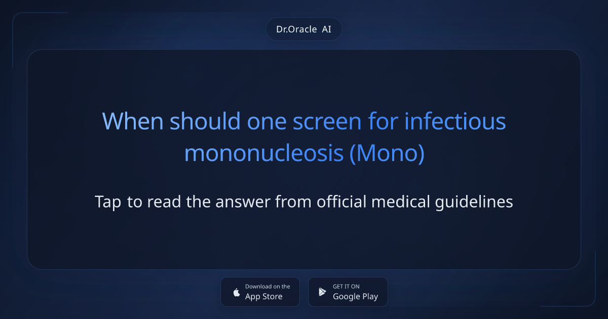 When should one screen for infectious mononucleosis (Mono)